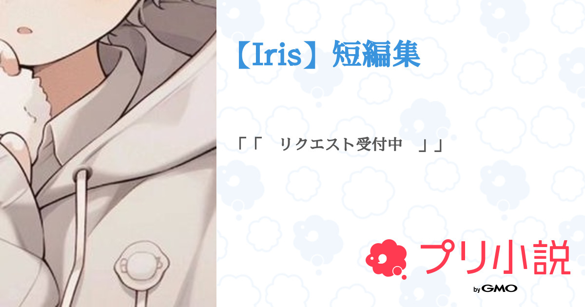 【Iris】短編集 - 全1話 【連載中】（ tama 🩵🤍🕊️さんの小説） | 無料スマホ夢小説ならプリ小説 byGMO